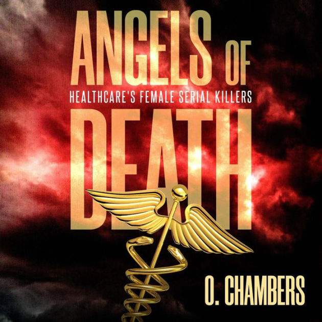 Angels of Death: Healthcare's Female Serial Killers by O. Chambers ...
