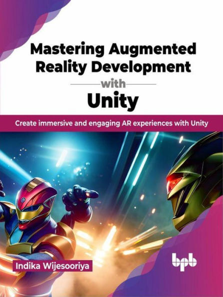 Mastering Augmented Reality Development with Unity: Create Immersive and Engaging AR Experiences ...