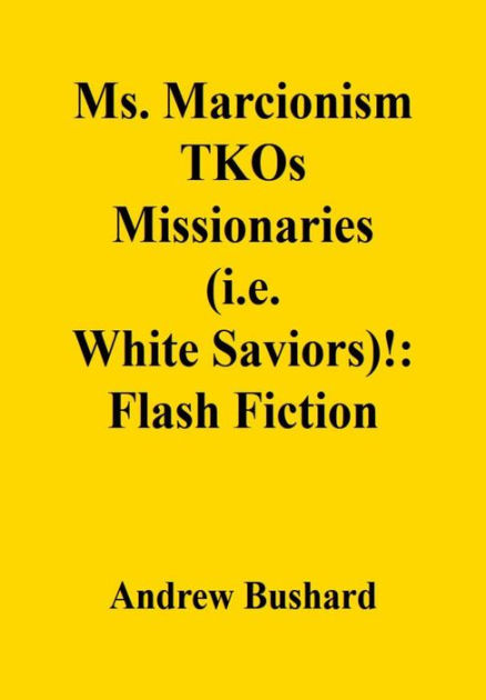 Ms. Marcionism TKOs Missionaries (i.e. White Saviors)!: Flash Fiction ...