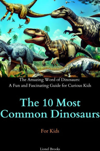 The 10 Most Common Dinosaurs (The Amazing Word of Dinosaurs: A Fun and ...