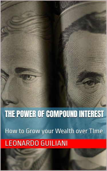 The Power of Compound Interest How to Grow your Wealth over Time by Leonardo Guiliani | eBook ...