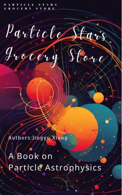 Particle Stars Grocery Store: A Book on Particle Astrophysics by Jingyu ...
