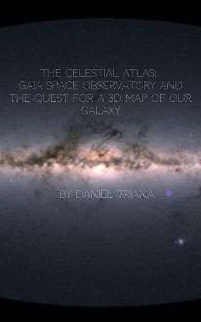 The Celestial Atlas: Gaia Space Observatory and the Quest for a 3D Map ...