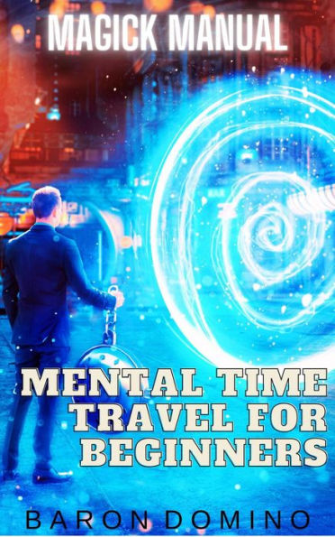 Mental Time Travel for Beginners (Magick Manual, #6) by Baron Domino ...