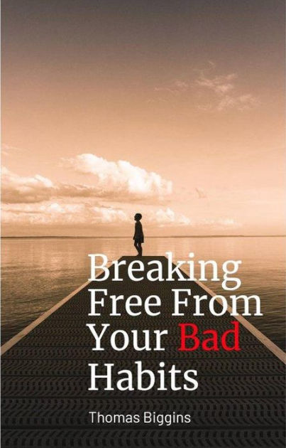 Breaking Free From Your Bad Habits by Thomas Biggins | eBook | Barnes ...
