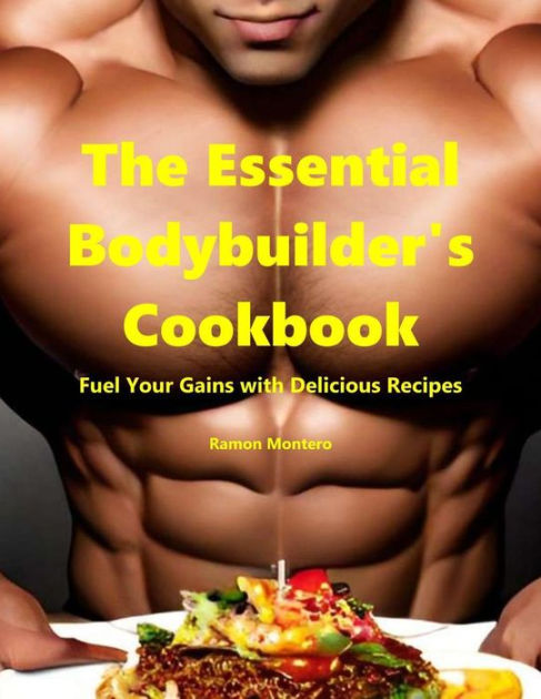 The Essential Bodybuilder's Cookbook - Fuel Your Gains with Delicious ...