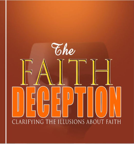 The Faith Deception; Clarifying the Illusions About Faith by Edward ...