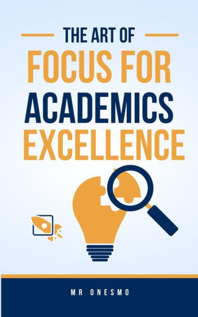 The Art Of Focus For Academics Excellence by Mwalimu Murithi, Onesmo ...