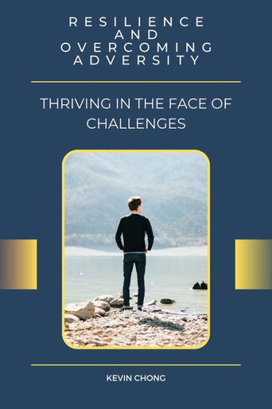 Resilience and Overcoming Adversity: Thriving in the Face of Challenges ...