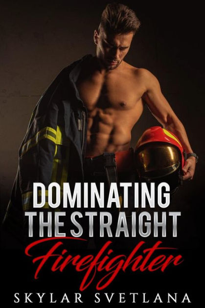 Dominating The Straight Firefighter by Skylar Svetlana | eBook | Barnes ...