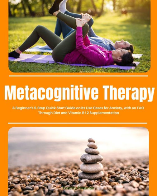 Metacognitive Therapy: A Beginner's 5-Step Quick Start Guide on its Use ...