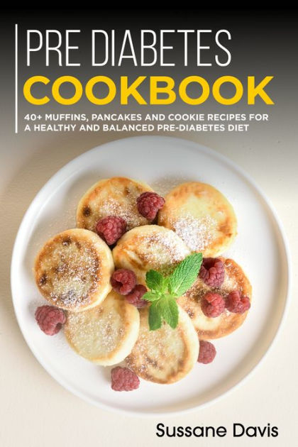Pre-diabetes Cookbook: 40+ Muffins, Pancakes and Cookie recipes for a ...