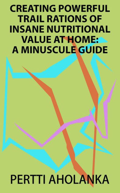 Creating Powerful Trail Rations of Insane Nutritional Value at Home: A ...