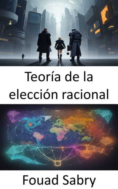 Teoría de la elección racional: Dominar la elección racional ...
