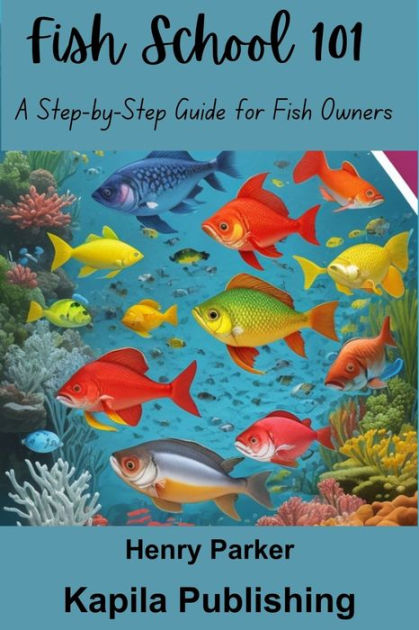 Fish School 101: A Step-by-Step Guide for Fish Owners by Henry Parker ...