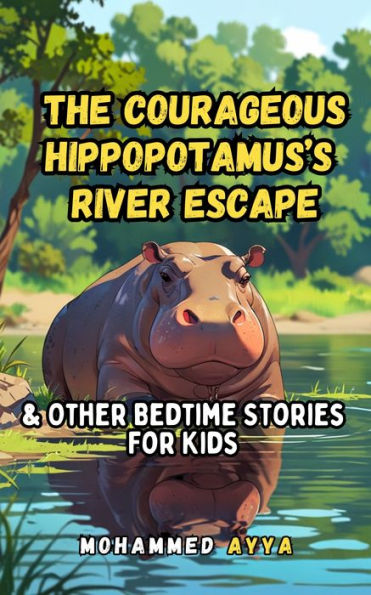 The Courageous Hippopotamus's River Escape: & Other Bedtime Stories For Kids by Mohammed Ayya ...