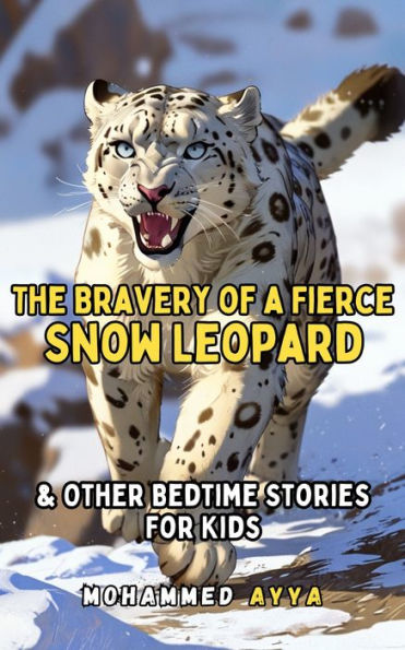 The Bravery of a Fierce Snow Leopard: & Other Bedtime Stories For Kids by Mohammed Ayya | eBook ...