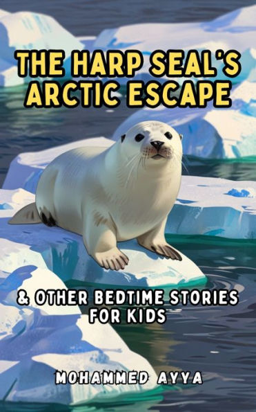 The Harp Seal's Arctic Escape: & Other Bedtime Stories For Kids by Mohammed Ayya | eBook ...