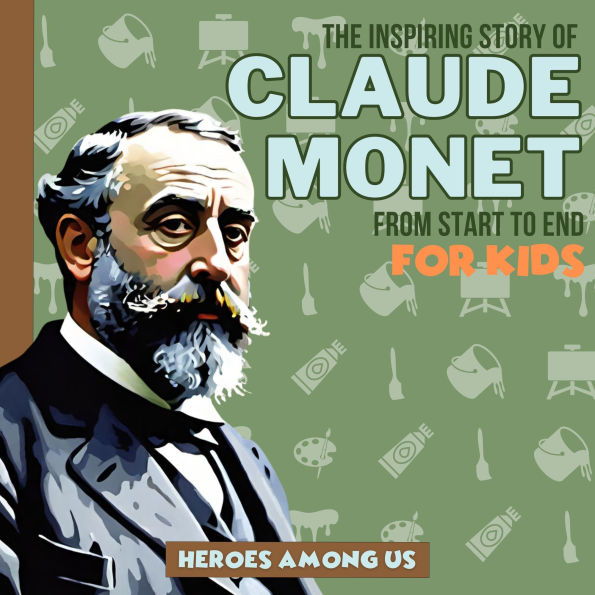 Claude Monet: The Inspiring Story of Claude Monet From Start to End by ...