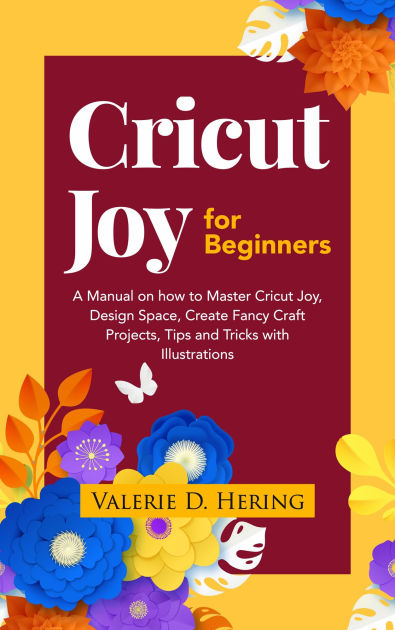 Cricut Joy for Beginners: A Manual on how to Master Cricut Joy, Design ...