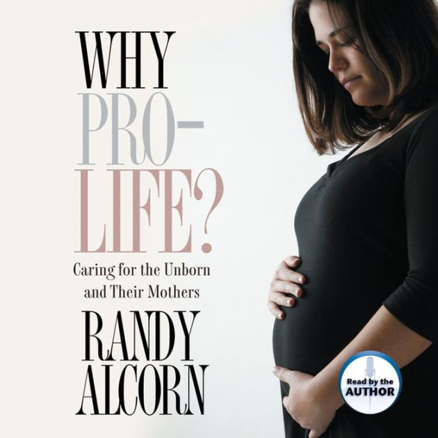 Why Pro-Life?: Caring for the Unborn and Their Mothers by Randy Alcorn ...