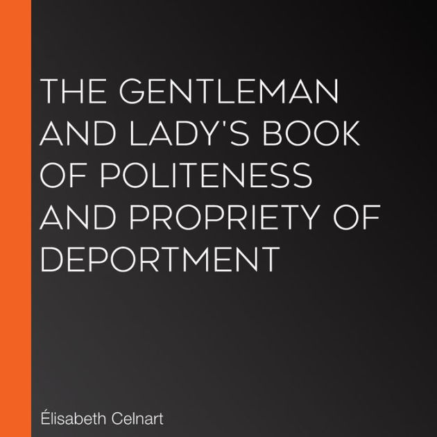 The Gentleman and Lady's Book of Politeness and Propriety of Deportment ...