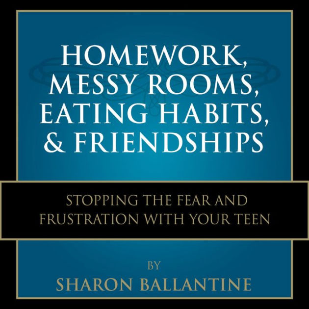 Homework, Messy Rooms, Eating Habits, and Friendships: Stopping the ...