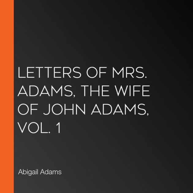 Letters of Mrs. Adams, the Wife of John Adams, Vol. 1 by Abigail Adams ...