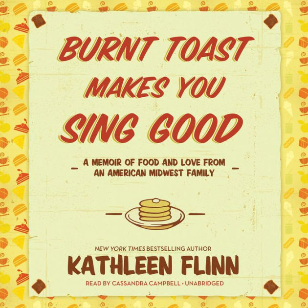 Burnt Toast Makes You Sing Good: A Memoir of Food and Love from an ...