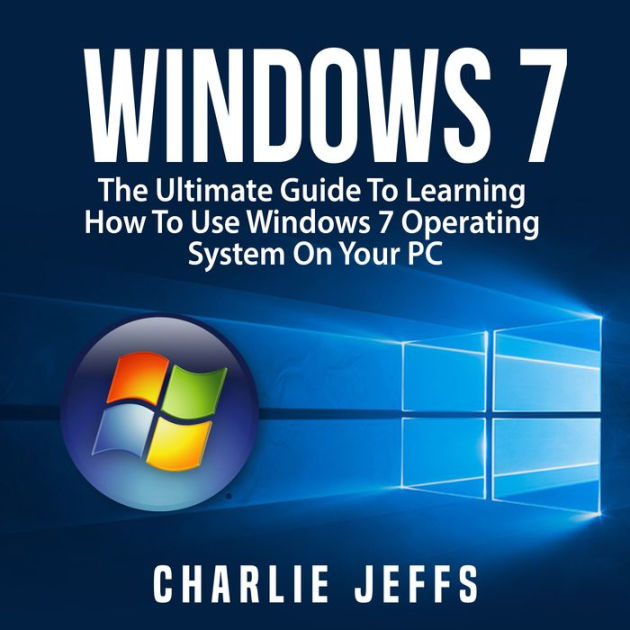 Windows 7: The Ultimate Guide To Learning How To Use Windows 7 ...