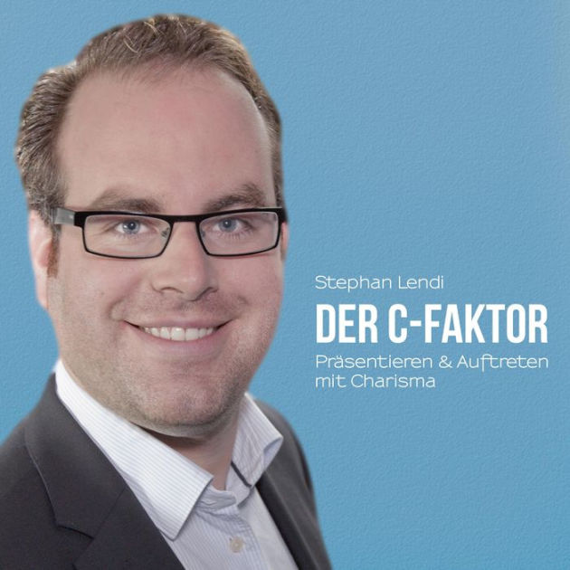 Der C-Faktor: Präsentieren & Auftreten mit Charisma by Stephan Lendi ...