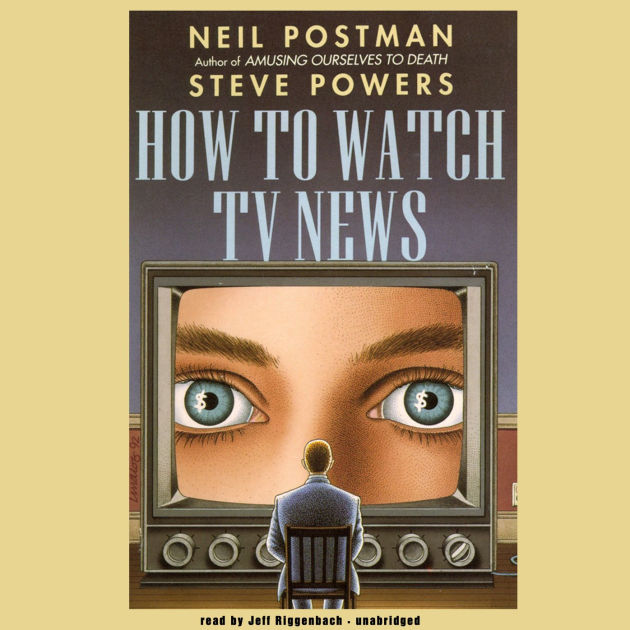 How to Watch TV News by Neil Postman, Steve Powers, Jeff Riggenbach ...