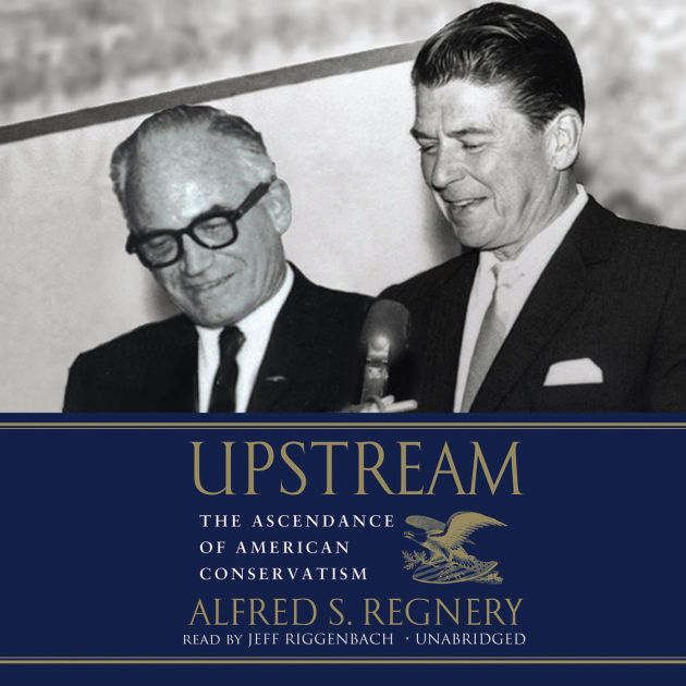 Upstream: The Ascendance of American Conservatism by Alfred S. Regnery ...