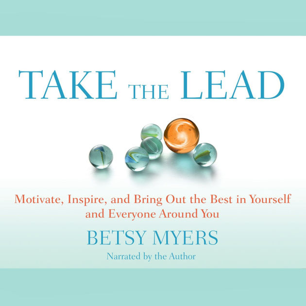 Take the Lead: Motivate, Inspire, and Bring Out the Best in Yourself ...