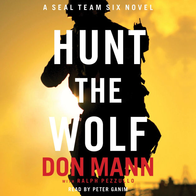 Hunt the Wolf: A SEAL Team Six Novel by Don Mann, Ralph Pezzullo, Peter ...