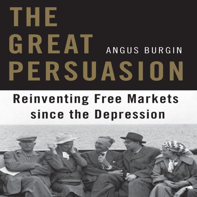 The Great Persuasion: Reinventing Free Markets since the Depression by ...