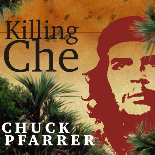 Killing Che: A Novel by Chuck Pfarrer, Paperback | Barnes & Noble®
