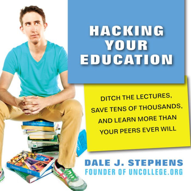 Hacking Your Education: Ditch the Lectures, Save Tens of Thousands, and ...