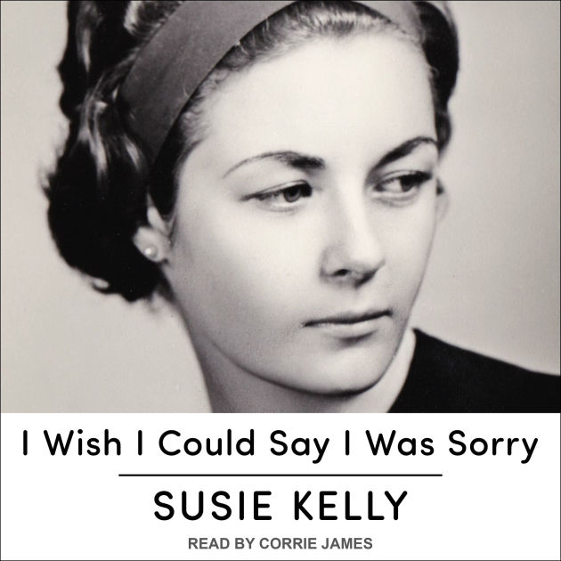 I Wish I Could Say I Was Sorry by Susie Kelly, Corrie James ...