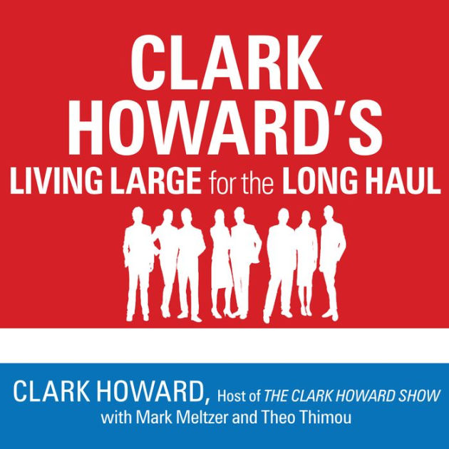 Clark Howard's Living Large for the Long Haul: Consumer-Tested Ways to ...