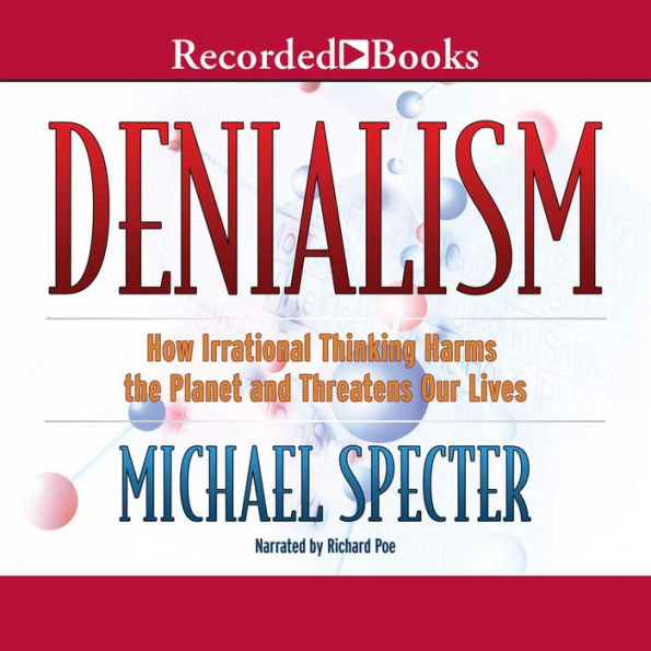 Denialism: How Irrational Thinking Harms the Planet and Threatens Our ...