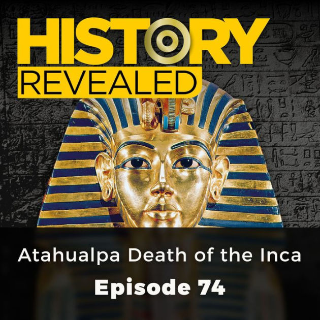 History Revealed: Atahualpa Death of the Inca: Episode 74 by History ...