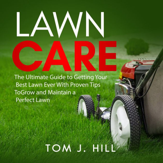 Lawn Care: The Ultimate Guide to Getting Your Best Lawn Ever With ...