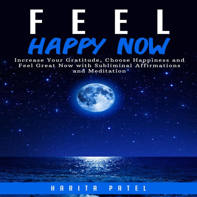 Feel Happy Now: Increase Your Gratitude, Choose Happiness and Feel ...