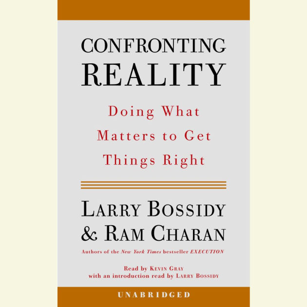 Confronting Reality: Doing What Matters to Get Things Right by Larry ...