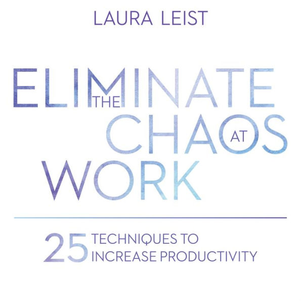 Eliminate the Chaos at Work: 25 Techniques to Increase Productivity by ...