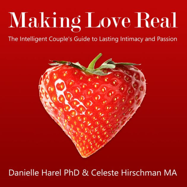Making Love Real: The Intelligent Couple's Guide to Lasting Intimacy ...