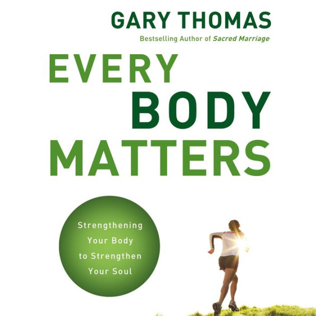 Every Body Matters: Strengthening Your Body to Strengthen Your Soul by ...