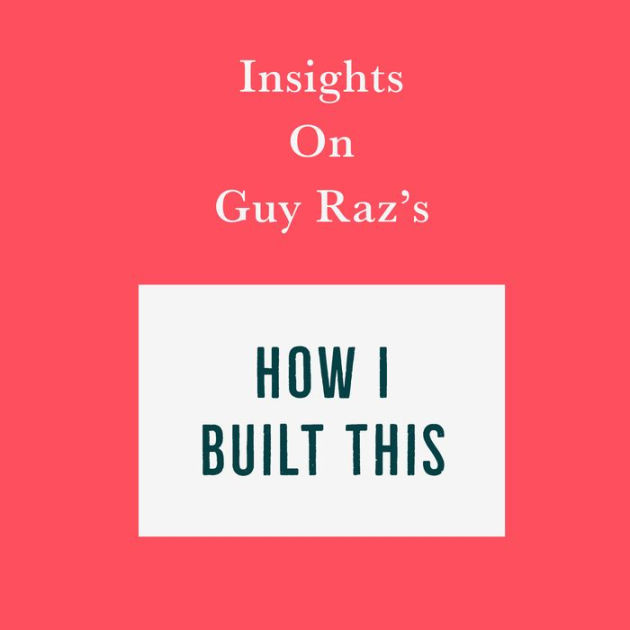 Insights on Guy Raz's How I Built This by Swift Reads, Joseph Griffiths ...