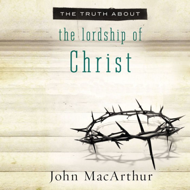 The Truth About the Lordship of Christ: A Biblical and Theological ...